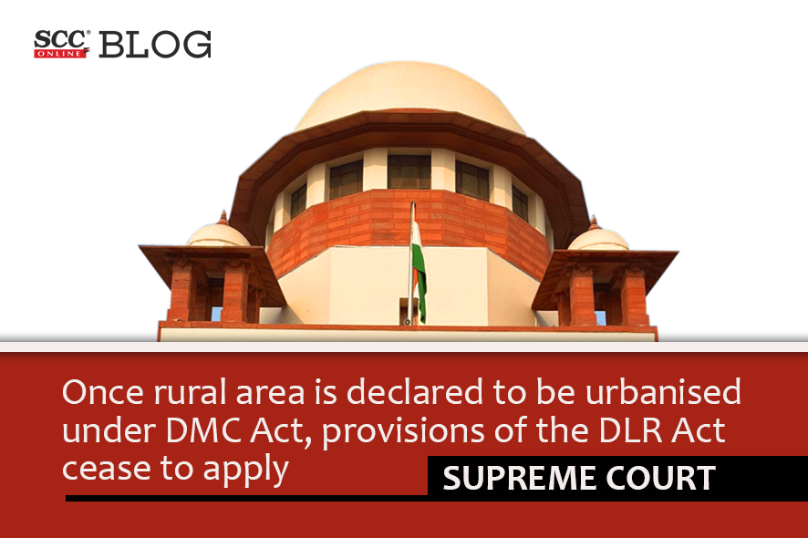 Once rural area is declared to be urbanised under DMC Act, provisions of the DLR Act cease to ...